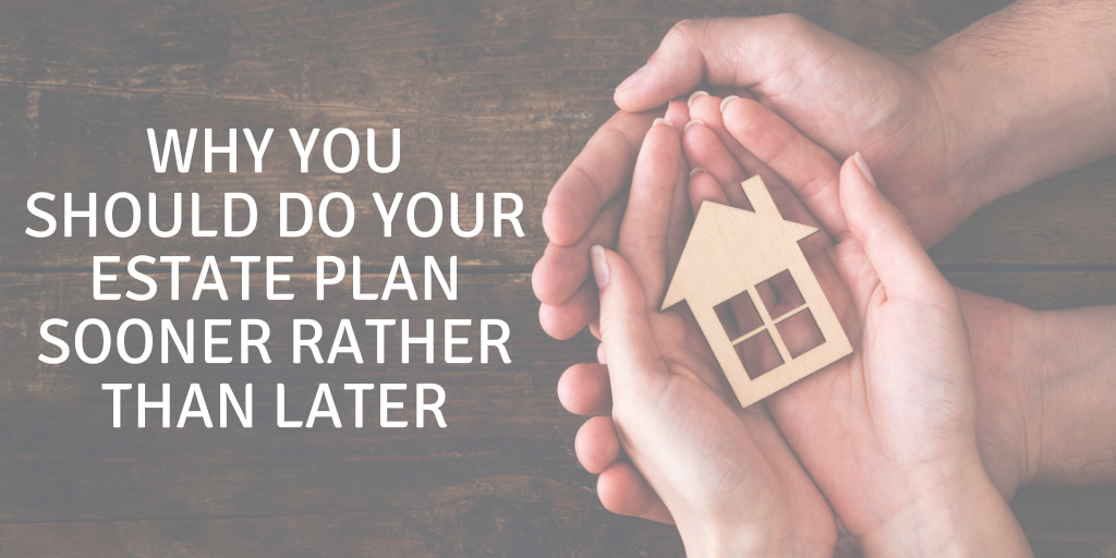 Why You Should Do Your Estate Plan Sooner Rather Than Later ...